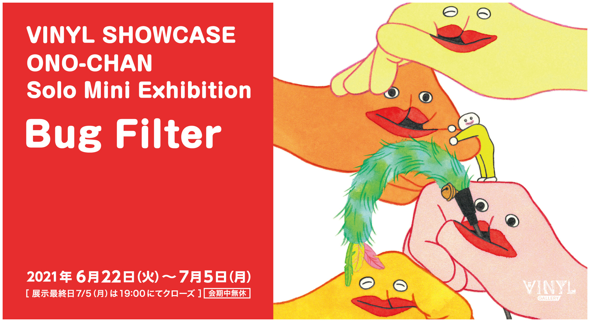 ONO-CHAN Solo Mini Exhibition 「Bug Filter」 | VINYL - ケンエレファント